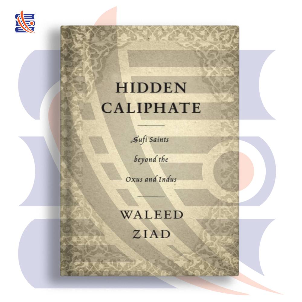 Hidden Caliphate: Sufi Saints beyond the Oxus and Indus | Waleed Ziad ...